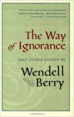 "The Way of Ignorance: And Other Essays" by Wendell Berry